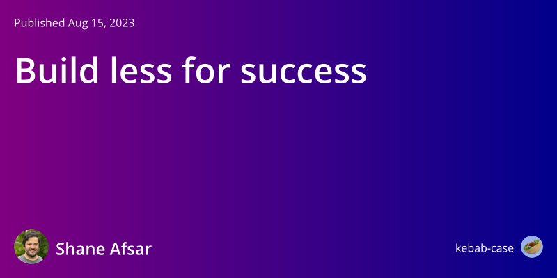 Build less for success | Shane Afsar