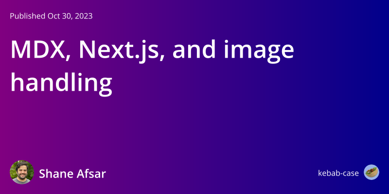 MDX, Next.js, and image handling | Shane Afsar MDX, Next.js, and image handling | Shane Afsar
